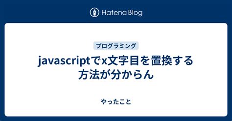 javascriptでx文字目を置換する方法が分からん やったこと