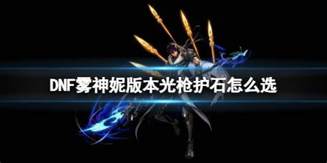 《dnf》雾神妮版本光枪护石选择攻略 地下城与勇士游戏攻略推荐 攻略库