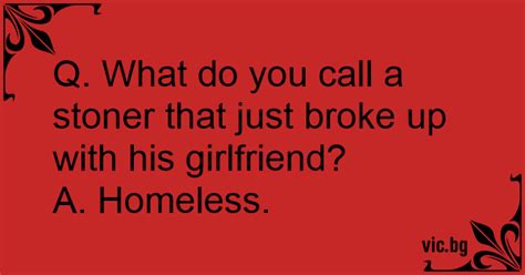 Q What Do You Call A Stoner That Just Broke Up With His Girlfriend A