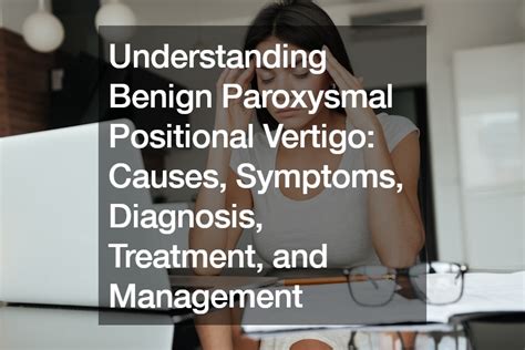 Understanding Benign Paroxysmal Positional Vertigo Causes Symptoms Diagnosis Treatment And