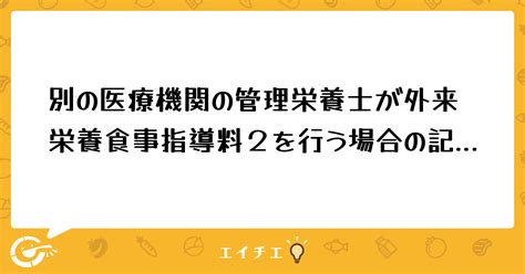 別の医療機関の管理栄養士が外来栄養食事指導料2を行う場合の記録について 管理栄養士・栄養士ならエイチエ