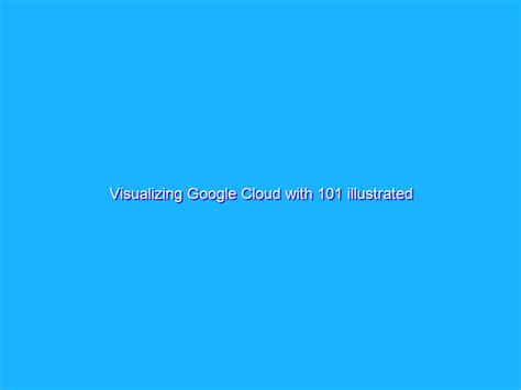 Visualizing Google Cloud With 101 Illustrated References Bluermes