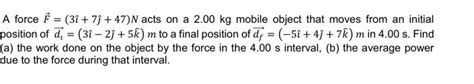 Solved A Force F 3i 7j 47 N Acts On A 2 00 Kg Mobile