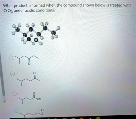 What product is formed when the compound shown below is treated with ...