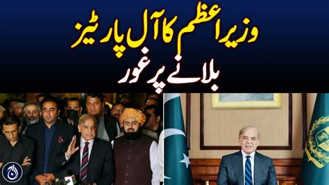 Pm Shehbaz Sharifs Consideration Of Calling All Parties Aaj News