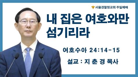 서울경찰청교회 2023 1 8 지춘경 목사 내 집은 여호와만 섬기리라 주일예배 Youtube