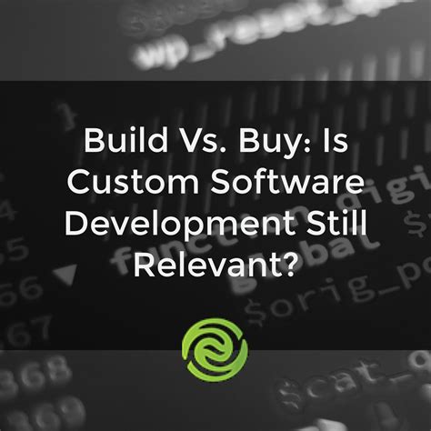 Build Vs Buy Is Custom Software Development Still Relevant