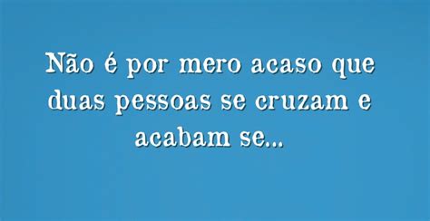Não é Por Mero Acaso Que Duas Pessoas Se Cruzam E Acabam Se