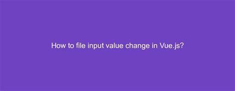 How To File Input Value Change In Vue Js