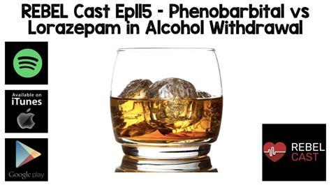 Rebel Cast Ep115 Phenobarbital Vs Lorazepam In Alcohol Withdrawal