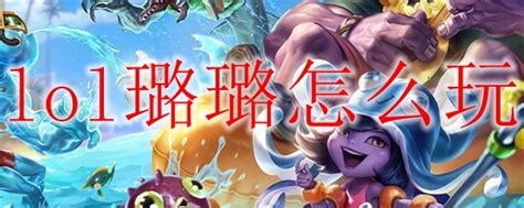 Lol璐璐怎么玩lol辅助璐璐玩法介绍20203dm网游