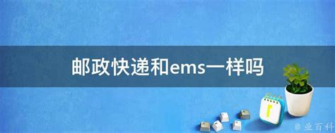 邮政快递和ems一样吗 业百科