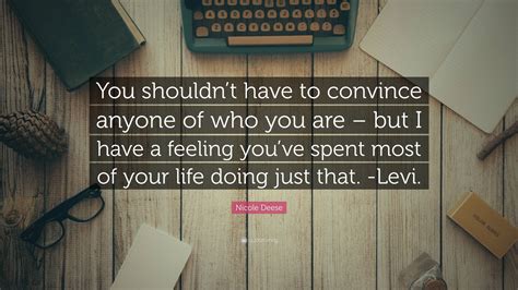 Nicole Deese Quote You Shouldnt Have To Convince Anyone Of Who You