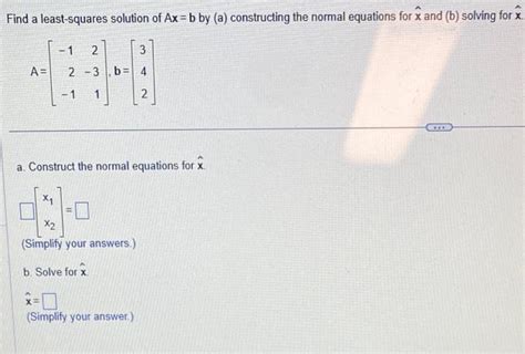 Solved Find A Least Squares Solution Of Ax B By A Chegg