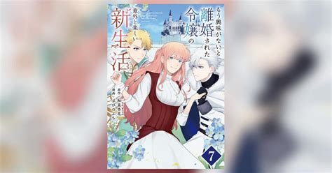 もう興味がないと離婚された令嬢の意外と楽しい新生活【単話】 7 小学館コミック