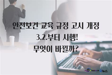 안전보건교육규정 고시 개정 시행 강사기준 확대 및 모바일등 다양한 교육형태 인정