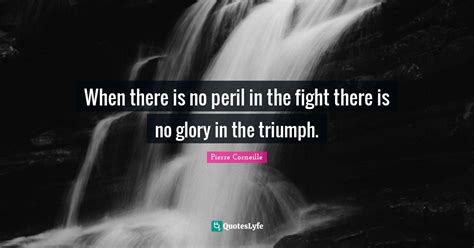 When There Is No Peril In The Fight There Is No Glory In The Triumph