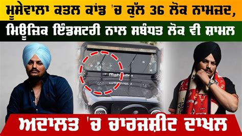 ਮੂਸੇਵਾਲਾ ਕਾਂਡ ਚ ਕੁੱਲ 36 ਲੋਕ ਨਾਮਜ਼ਦ ਮਿਊਜ਼ਿਕ ਇੰਡਸਟਰੀ ਨਾਲ ਸਬੰਧਤ ਲੋਕ ਵੀ