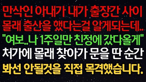 실화사연 만삭인 아내가 내가 출장간 사이몰래 출산을 했다는걸 알게되는데여보나 1주일만 친정에 갔다올게처가에 몰래 찾아가 문을 딴 순간봐선 안될것을 직접