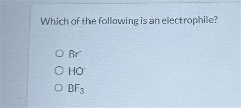 Solved Which of the following is an electrophile?Br-HO-BF3 | Chegg.com