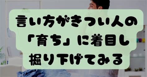 言い方がきつい人の「育ち」に着目し掘り下げてみる Lifeandmovie