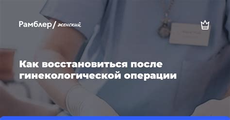 Как восстановиться после гинекологической операции - Рамблер/женский