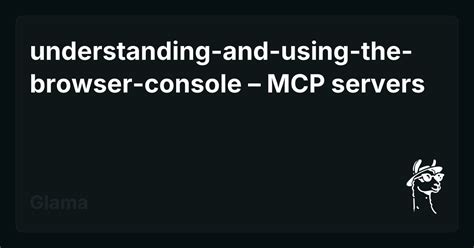 Understanding And Using The Browser Console Mcp Servers Glama