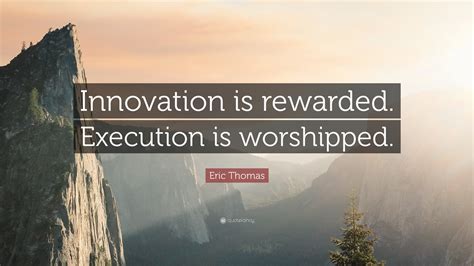 Eric Thomas Quote “innovation Is Rewarded Execution Is Worshipped”