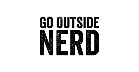 Go Outside Nerd Shut Up Nerd Black Ink Go Outside Nerd T Shirt