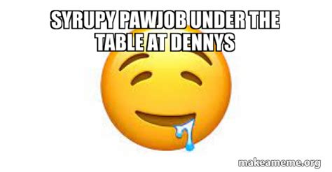 Syrupy Pawjob Under The Table At Dennys Meme Generator