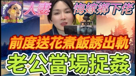 人妻悔嫁鄉下佬！嫌家婆菜用雞屎種前度送花煮飯誘出軌老公當場捉姦 安老師傾心聽 小元姐姐 小元情感分享 小圓感情分享 廣東話