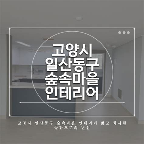 고양시 일산동구 숲속마을 인테리어 밝고 화사한 공간으로의 변신 네이버 블로그