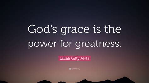 Lailah Ty Akita Quote “gods Grace Is The Power For Greatness ”