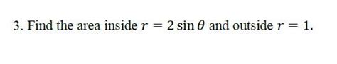 Solved 3 Find The Area Inside R2sinθ And Outside R1