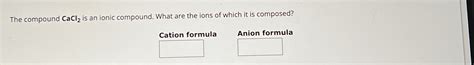 Solved The Compound Cacl2 ﻿is An Ionic Compound What Are
