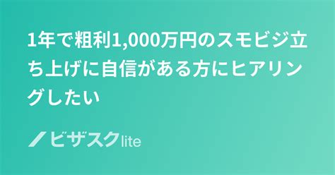 1年で粗利1000万円のスモビジ立ち上げに自信がある方にヒアリングしたい スポットコンサル ビザスク