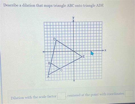 Describe A Dilation That Maps Triangle Abc Onto Triangle Ade Dilation With The Scale Facto Math