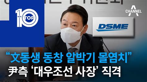 “文동생 동창 알박기 몰염치”尹측 ‘대우조선 사장 직격 뉴스top 10 Youtube