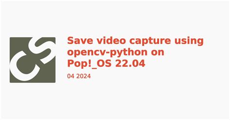 Save Video Capture Using Opencv Python On Popos 2204 Chrisstrelioffws