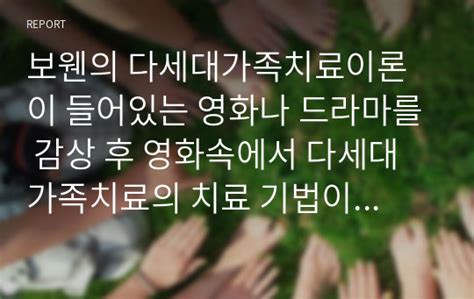 보웬의 다세대가족치료이론이 들어있는 영화나 드라마를 감상 후 영화속에서 다세대 가족치료의 치료 기법이 어떻게 레포트