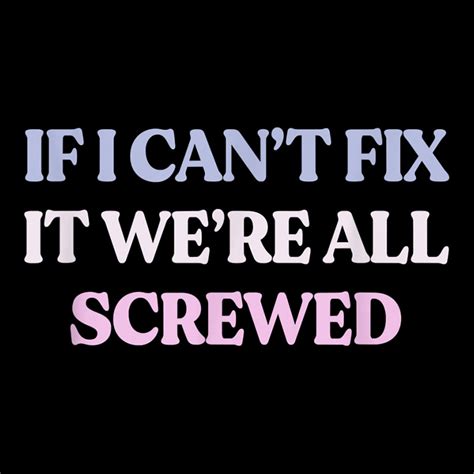 Funny If I Cant Fix It Were All Screwed Sarcastic Quote T Shirt Fanny