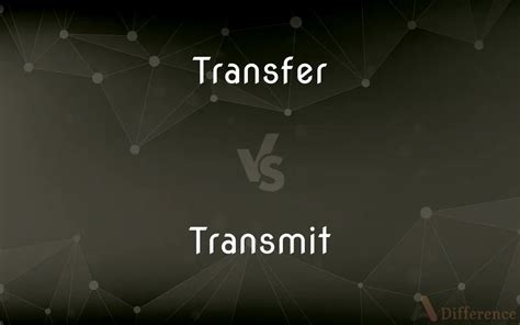 Transfer Vs Transmit Whats The Difference