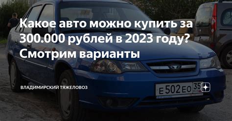Какое авто можно купить за 300 000 рублей в 2023 году Смотрим варианты Владимирский тяжеловоз