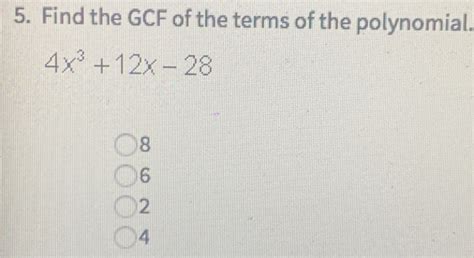 Solved 5 Find The Gcf Of The Terms Of The Polynomial 4x 3 12x 28 8 6 2 4 [algebra]