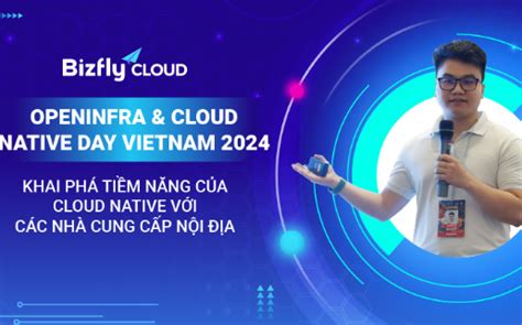 Bizfly Cloud Tại Openinfra And Cloud Native Day Vietnam 2024 Khai Phá