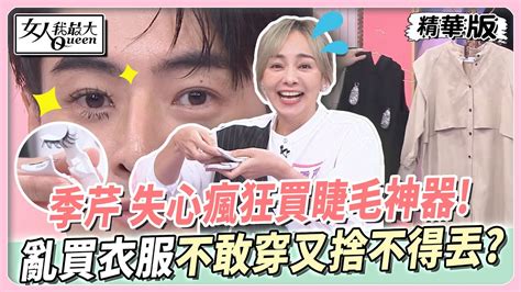 季芹 酒後失心瘋狂買睫毛神器 亂買破萬衣服不敢穿又捨不得丟 女人我最大 20241104 YouTube