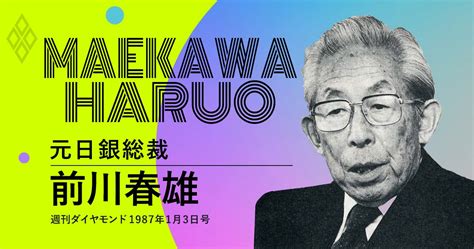 「構造改革は後戻りできない」と説いた前川春雄・元日銀総裁の処方箋 The Legend Interview不朽 ダイヤモンド・オンライン