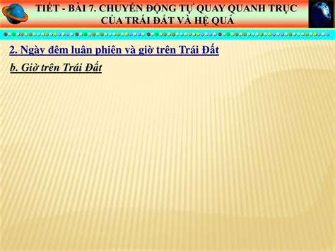 PPT Địa lý 6 Bài 7 CHUYỂN ĐỘNG TỰ QUAY QUANH TRỤC CỦA TRÁI ĐẤT VÀ