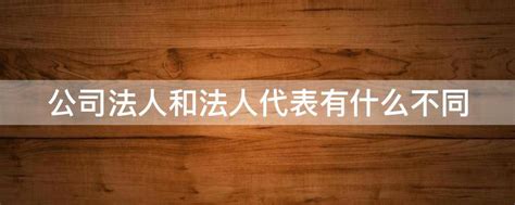 公司法人和法人代表有什么不同 业百科