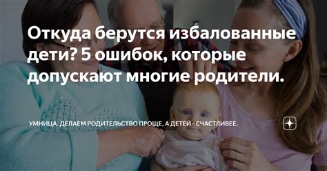 Откуда берутся избалованные дети 5 ошибок которые допускают многие родители Умница Делаем